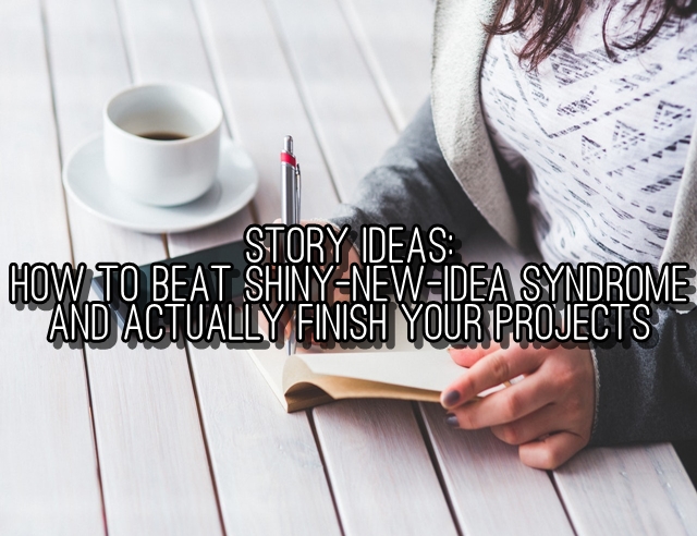 Story Ideas: How to Beat Shiny-New-Idea Syndrome and Actually Finish ...
