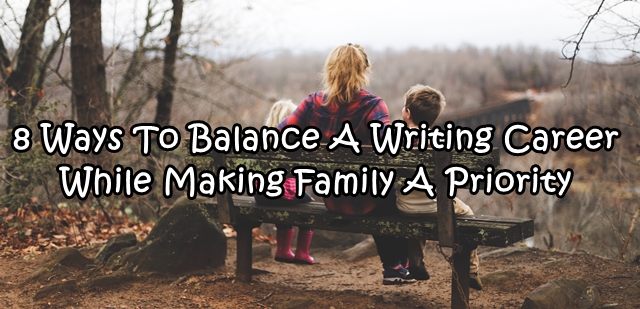 8 Ways To Balance A Writing Career While Making Family A Priority ...
