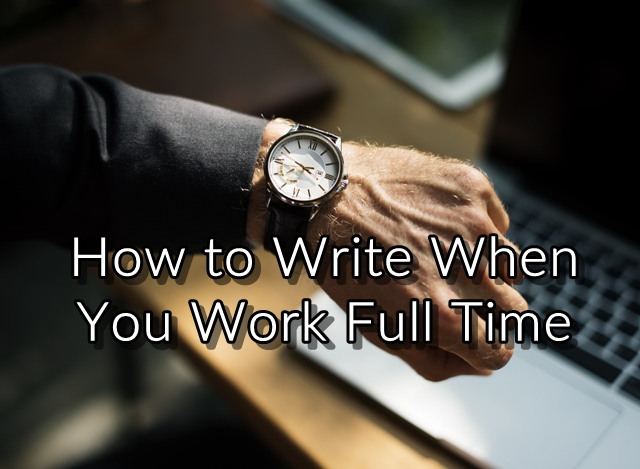 How to Write When You Work Full Time | First Edition Design Publishing ...