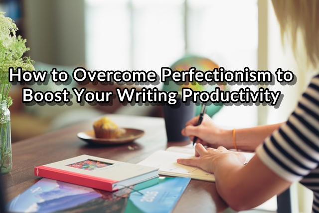 How to Overcome Perfectionism to Boost Your Writing Productivity ...