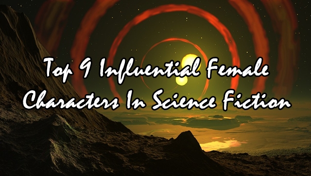 Top 9 Influential Female Characters In Science Fiction | First Edition ...